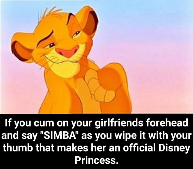 If you cum on your girlfriends forehead and say "SIMBA' as you wipe it ...