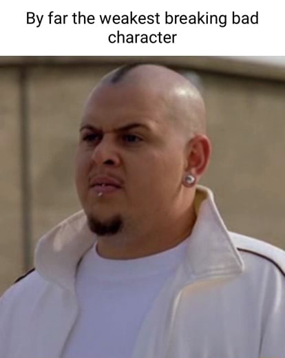 By far the weakest breaking bad character - iFunny
