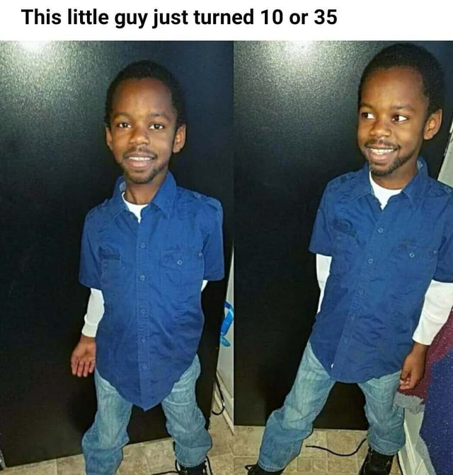 This little guy just turned 10 or 35 - iFunny
