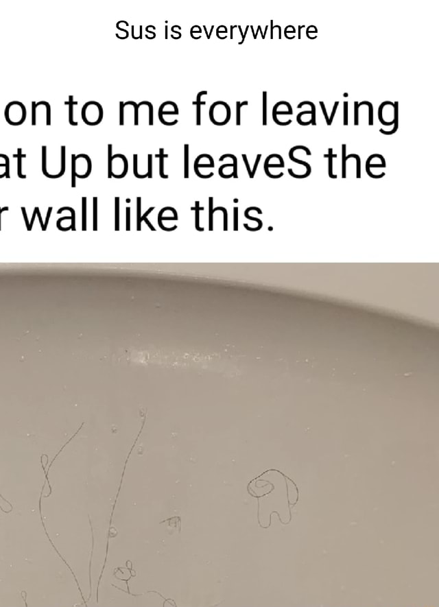 Sus is everywhere on to me for leaving Up but leaveS the wall like this ...