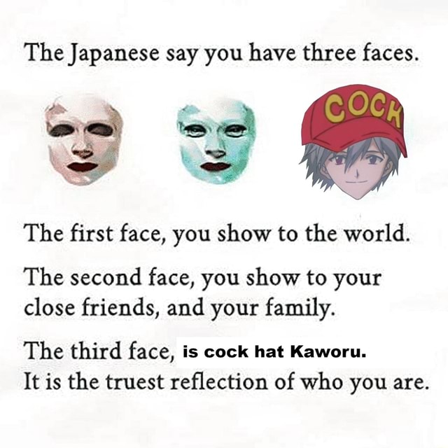 The Japanese say you have three faces. The first face, you show to the ...