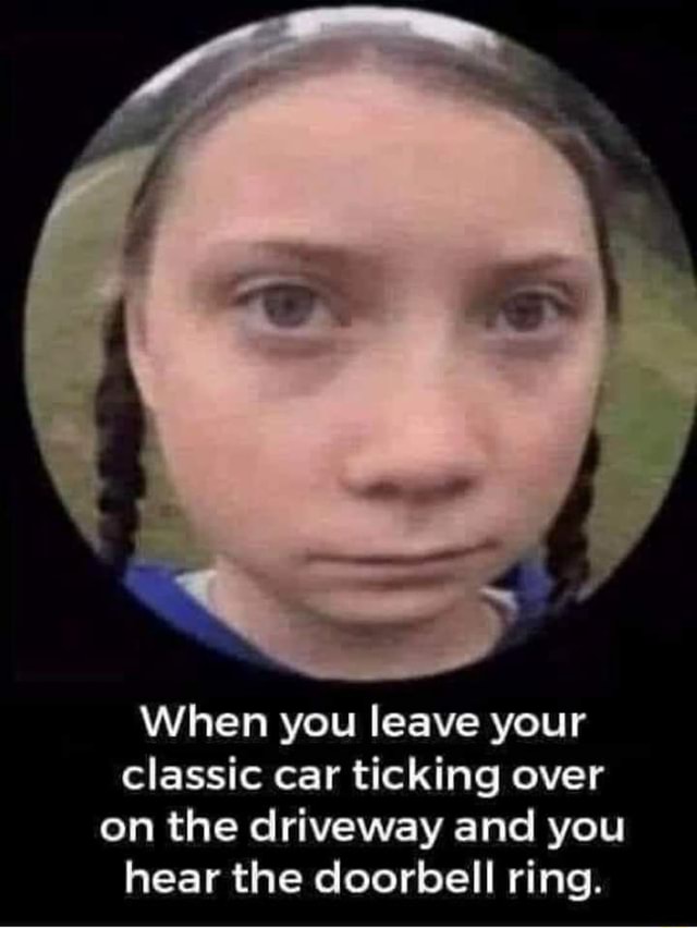 When you leave your classic car ticking over on the driveway and you ...