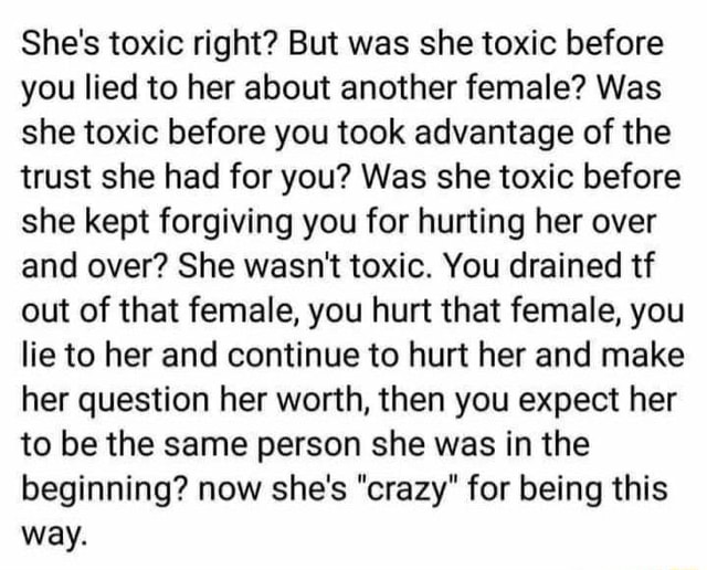 She's toxic right? But was she toxic before you lied to her about ...