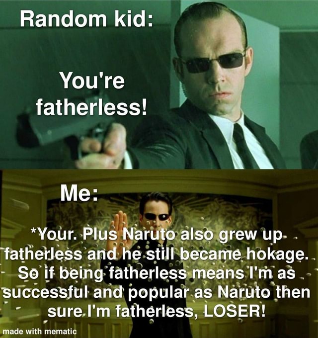 Random kid: You're fatherless! Me: *Your. Plus Naruto also grew up ...