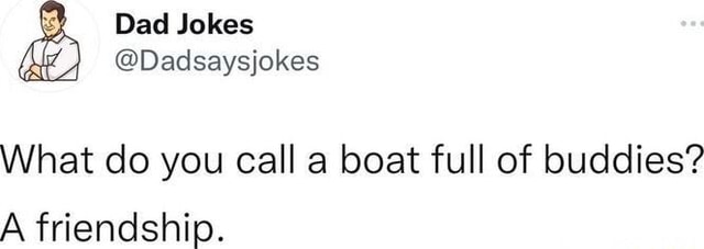 Dad Jokes @Dadsaysjokes What do you call a boat full of buddies? A ...