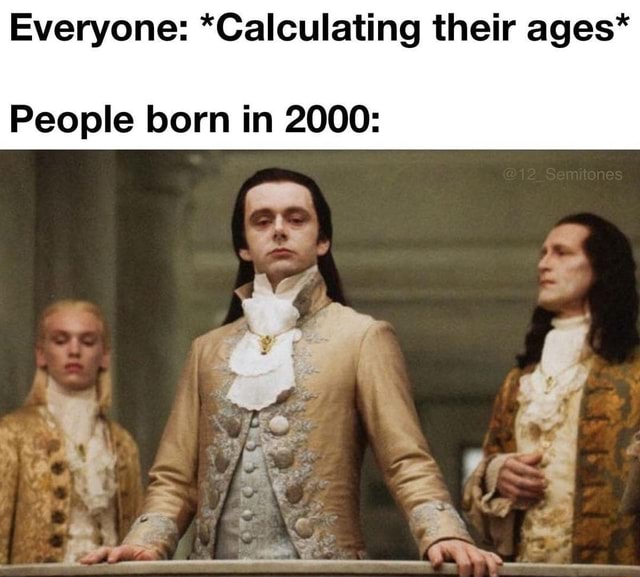 Everyone: *Calculating their ages* People born in 2000: - iFunny