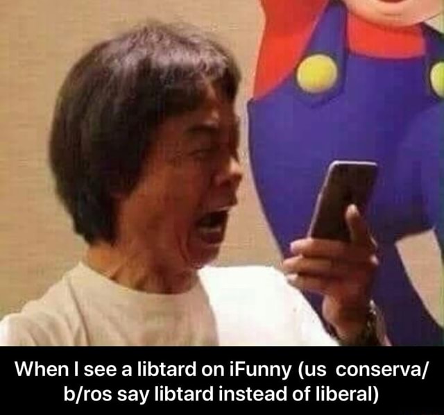 When! see a libtard on iFunny (us conserva/ b/ros say libtard instead ...