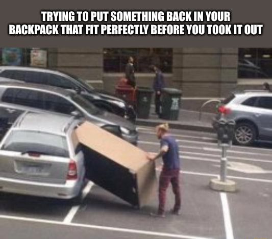 TRYING TO PUT SOMETHING BACK IN YOUR BACKPACK THAT FIT PERFECTLY BEFORE ...