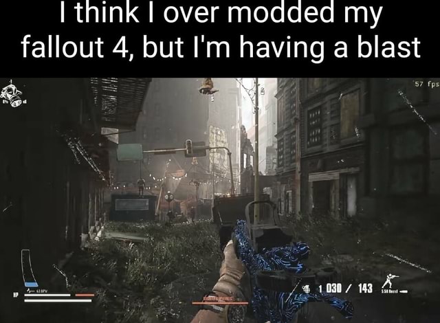 Fallout 4, but I'm I think I over modded my having a blast ps - iFunny