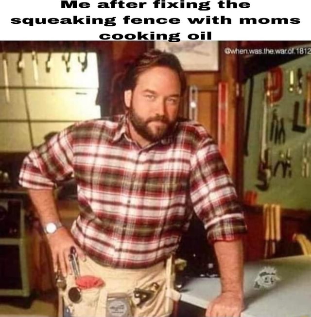 Er fixing the squeaking fence with moms cooking oil - iFunny