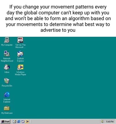 If you change your movement patterns every day the global computer can ...