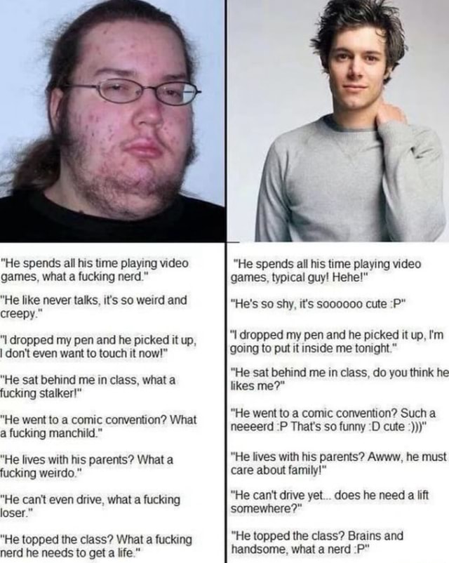 "He spends all his time playing video games, what a fucking nerd "He ...