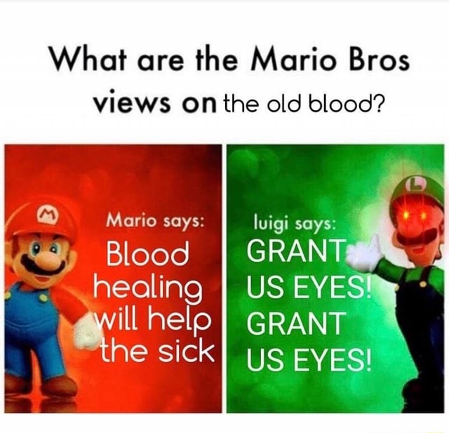 What are the Mario Bros views on the old blood? help he sick US EYES ...