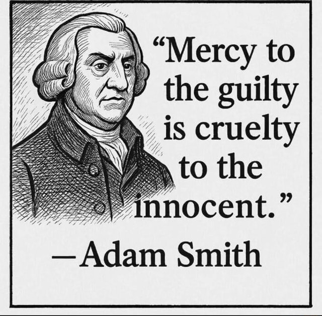 "Mercy to the guilty is cruelty to the - Adam Smith - iFunny