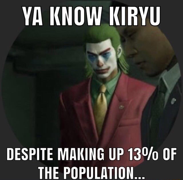 YA KNOW KIRYU DESPITE MAKING UP OF THE POPULATION... - iFunny