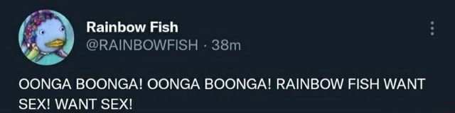 Rainbow Fish OONGA BOONGA! OONGA BOONGA! RAINBOW FISH WANT SEX! WANT SEX! - iFunny