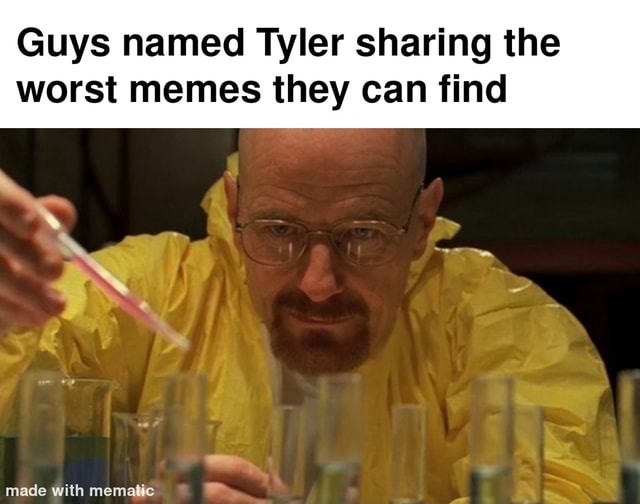 Guys named Tyler sharing the worst memes they can find ul - iFunny