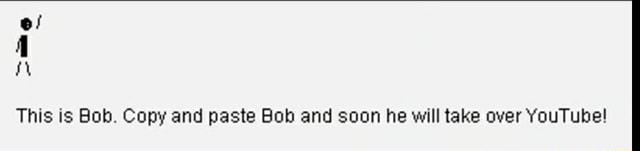 This is Bob. Copy and paste Bob and soon he will take over YouTube ...