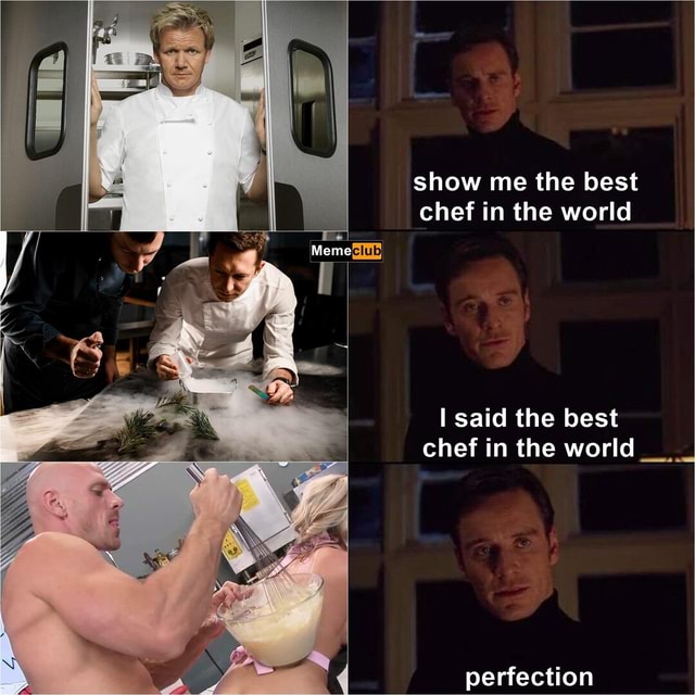Show me the best chef in the world Meme I said the best chef in the ...