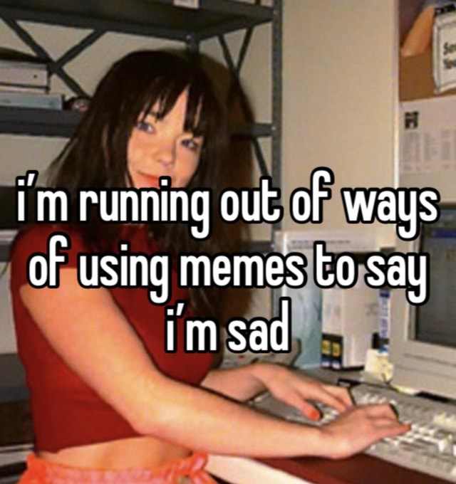 Im running out of walls of using memes to say im sad - iFunny