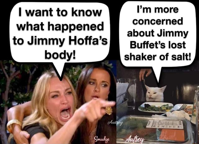 Want to know what happened to Jimmy Hoffa's I'm more concerned about ...