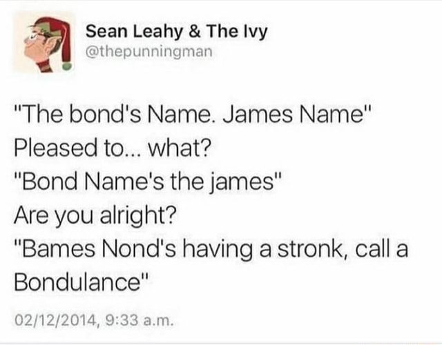 "The bond's Name. James Name" Pleased to... what? "Bond Name's the ...
