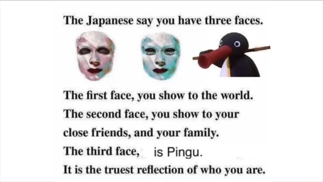 The Japanese say you have three faces. a§* The ﬁrst face, you show to ...