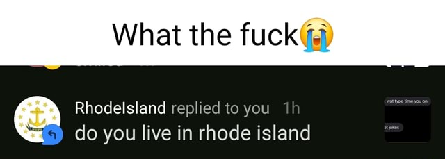 What the fuck@ Rhodelsland replied to you mm.) do you live in rhode ...
