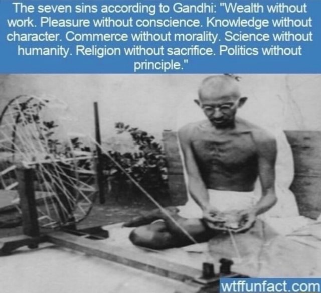 The seven sins according to Gandhi: "Wealth without work. Pleasure ...