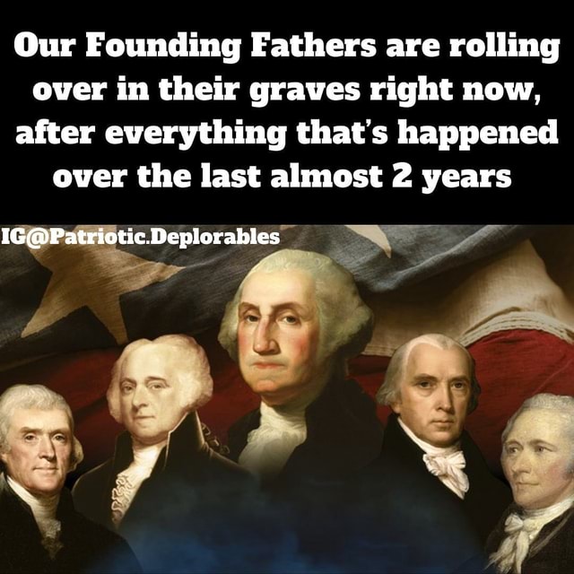 Our Founding Fathers are rolling over in their graves right now, after ...