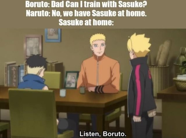 Boruto: Dad Can I train with Sasuke? Naruto: No, we have Sasuke at home ...