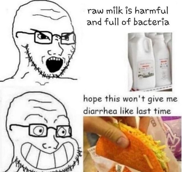Raw milk is harmful and full of bacteria hope this won't give me ...