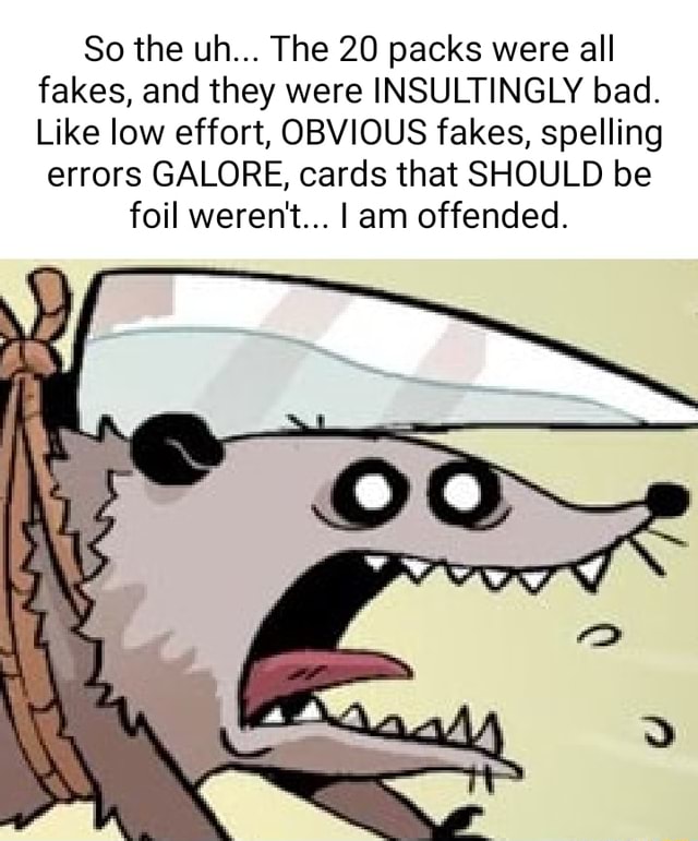 So the uh... The 20 packs were all fakes, and they were INSULTINGLY bad ...