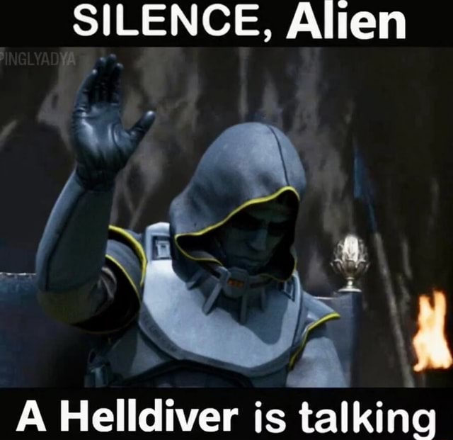 SILENCE, Alien ii re A Helldiver is talking - iFunny