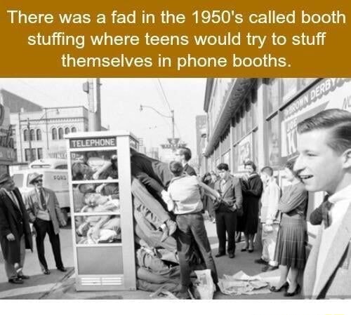 There was a fad in the 1950's called booth stuffing where teens would ...