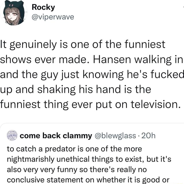 Roeky It genuinely is one of the funniest shows ever made. Hansen ...