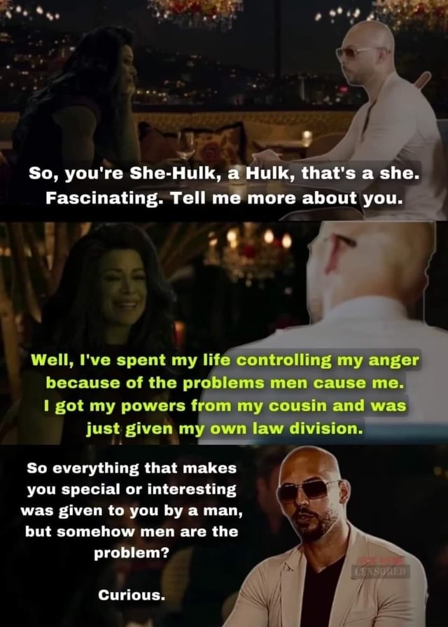 So, you're She-Hulk, a Hulk, that's a she. Fascinating. Tell me more ...
