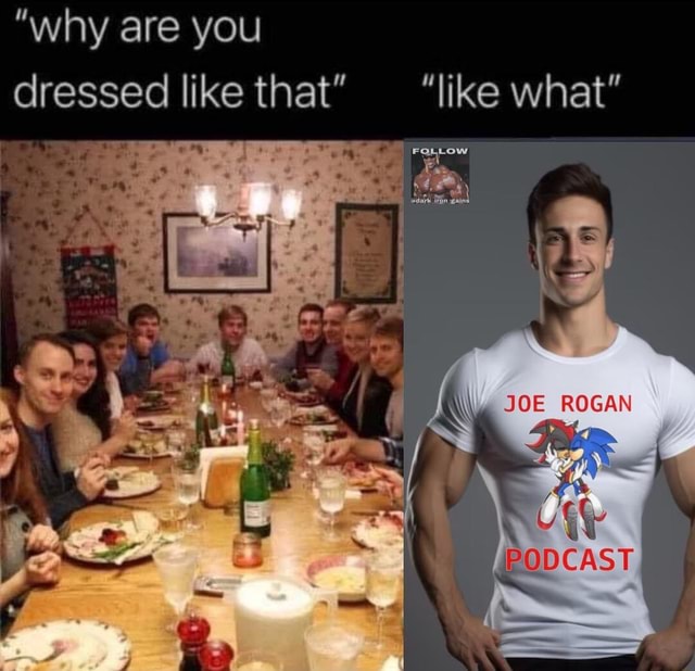 "why are you dressed like that" "like what" JOE ROGAN PODCAST - iFunny