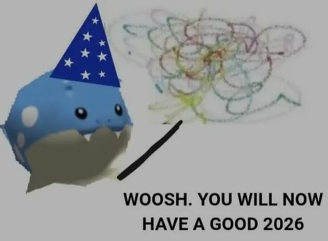 WOOSH. YOU WILL NOW HAVE A GOOD 2026 - iFunny