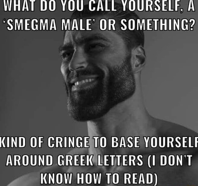 WHAT DO YOU CALL YOURSELF. A "SMEGMA MALE OR SOMETHING? KIND OF CRINGE ...