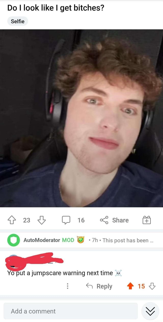 Do I look like I get bitches? Selfie 23 16 Share AutoModerator MOD This post has been... Yo put ...