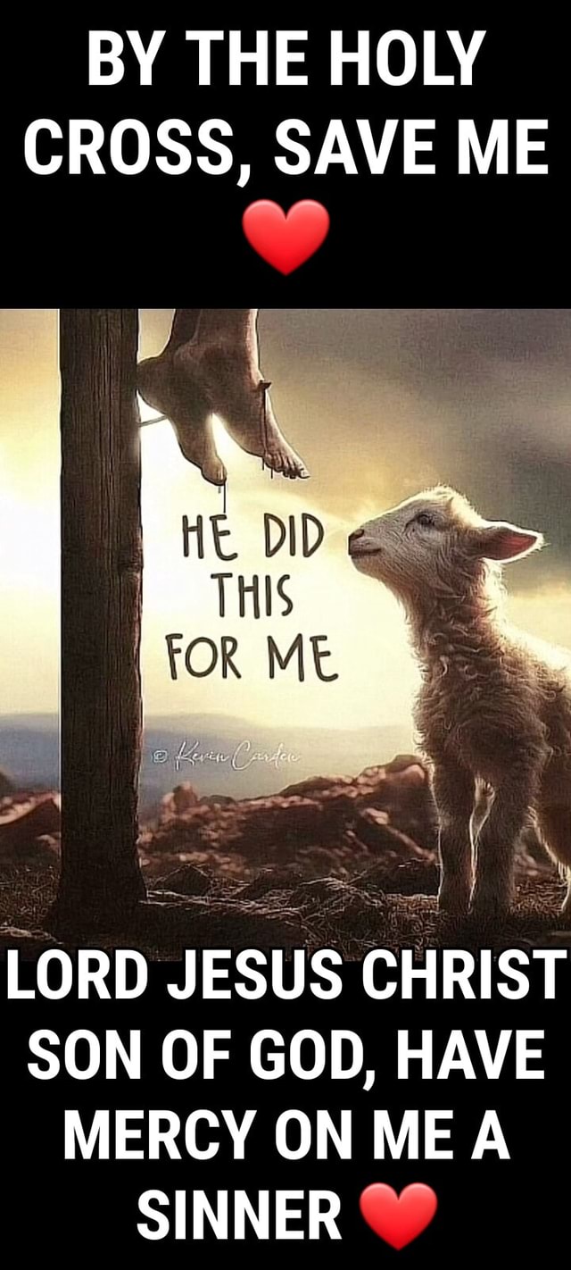 BY THE HOLY CROSS, SAVE ME LORD JESUS CHRIST SON OF GOD, HAVE MERCY ON ...