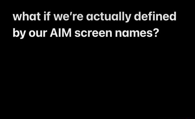 What if we're actually defined by our AIM screen names? - iFunny