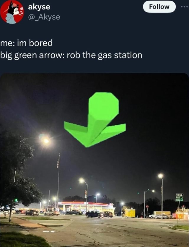 Akyse me: im bored big green arrow: rob the gas station - iFunny