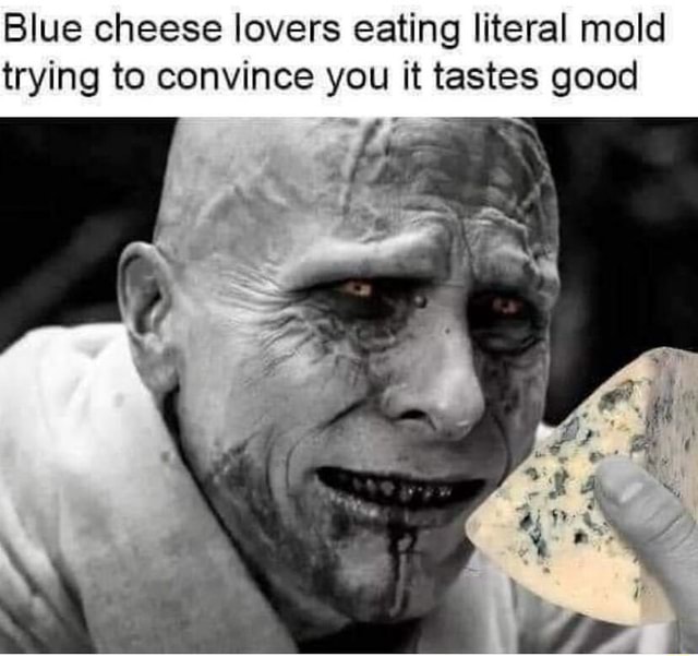 Blue cheese lovers eating literal mold trying to convince you it tastes ...