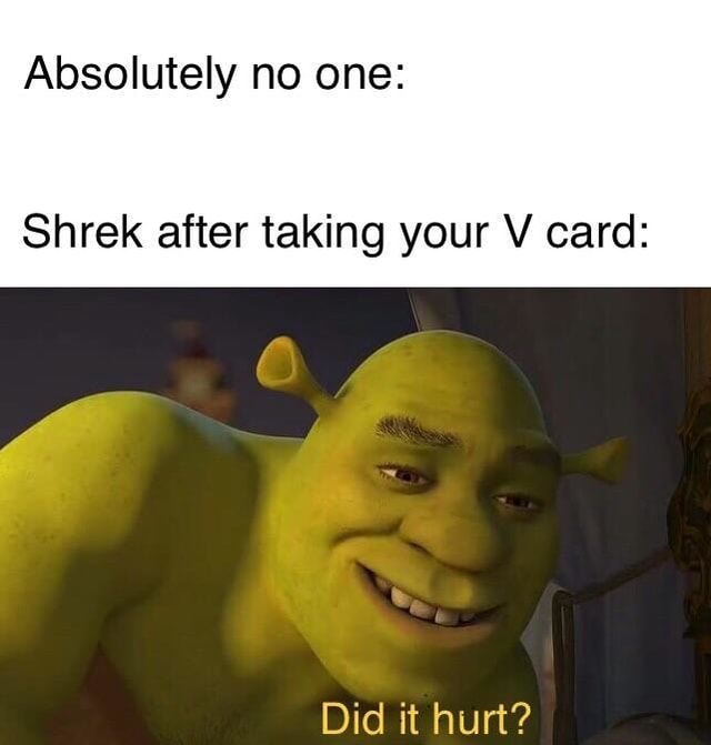 Absolutely no one: Shrek after taking your V card: Did it hurt? - iFunny