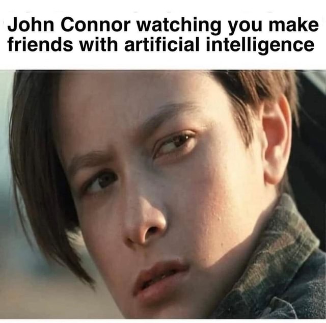 John Connor watching you make friends with artificial intelligence - iFunny