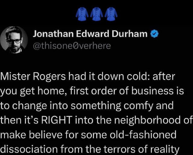 Jonathan Edward Durham @ Mister Rogers had it down cold: after you get home, first order of ...