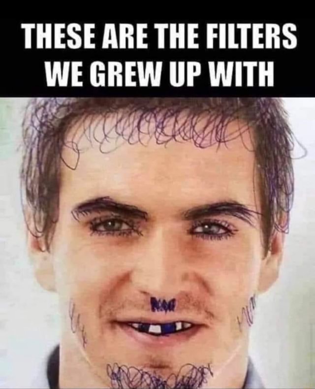 THESE ARE THE FILTERS WE GREW UP WITH - iFunny