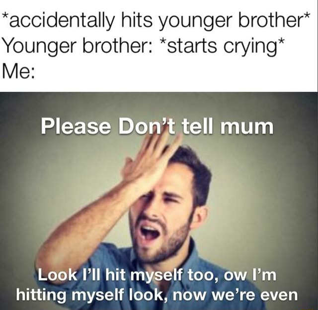 *accidentally hits younger brother* Younger brother: *starts crying* Me ...